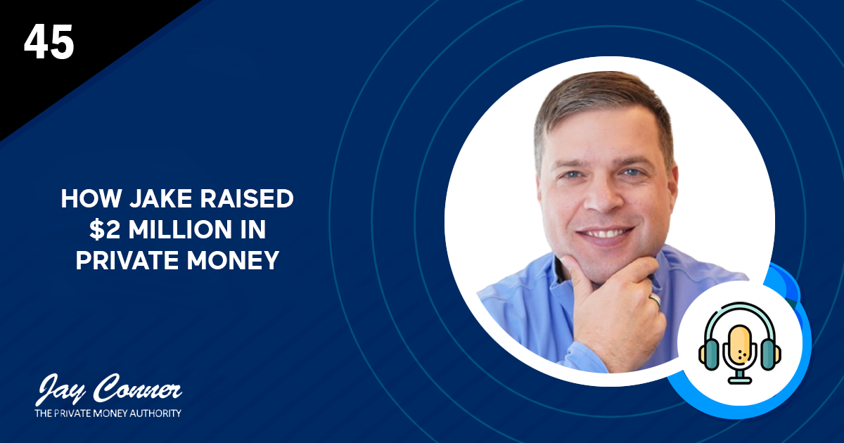 Episode 45: How Jake Raised $2 Million In Private Money - Jay Conner