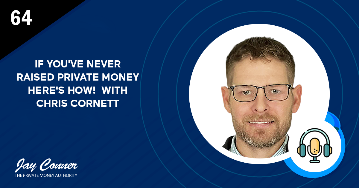 Episode 64: If You've Never Raised Private Money - Here's How! With Chris Cornett - Jay Conner